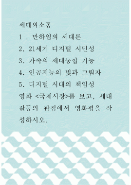 세대와소통 ) 1. 만하임의 세대론 2. 21세기 디지털 시민성 3. 가족의 세대통합 기능 4. 인공지능의 빛과 그림자 5. 디지털 시대의 책임성 영화 <국제시장>를 보고, 세대갈등의 관점에서 영화평을 작성하시오.-1페이지