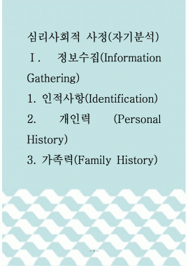 심리사회적 사정(자기분석) Ⅰ. 정보수집(Information Gathering) 1. 인적사항(Identification) 2. 개인력 (Personal History) 3. 가족력(Family History)-1페이지