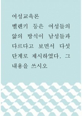 여성교육론 ) 벨렌키 등은 여성들의 앎의 방식이 남성들과 다르다고 보면서 다섯 단계로 제시하였다-1페이지