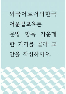 외국어로서의한국어문법교육론 ) 문법 항목 가운데 한 가지를 골라 교안을 작성하시오-1페이지