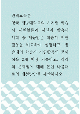 원격교육론 ) 영국 개방대학교의 시기별 학습자 지원활동과 자신이 방송대 재학 중 제공받은 학습자 지원활동을 비교하여 설명하고, 방송대의 학습자 지원활동의 문제점을 2개 이상 기술하고, 각각의 문제점에 대해 본인 나름대로의 개선방안을 제안하시오-1페이지