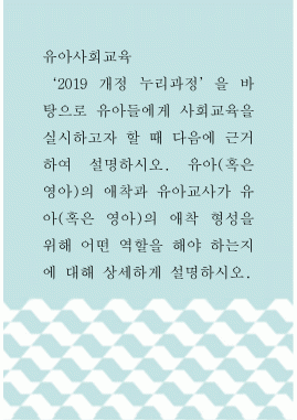 유아사회교육 ) ‘2019 개정 누리과정’을 바탕으로 유아들에게 사회교육을 실시하고자 할 때 다음에 근거하여 설명하시오-1페이지