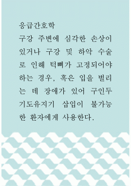 응급간호학 ) 구강 주변에 심각한 손상이 있거나 구강 및 하악 수술로 인해 턱뼈가 고정되어야 하는 경우, 혹은 입을 벌리는 데 장애가 있어 구인두 기도유지기 삽입이 불가능한 환자에게 사용한다-1페이지