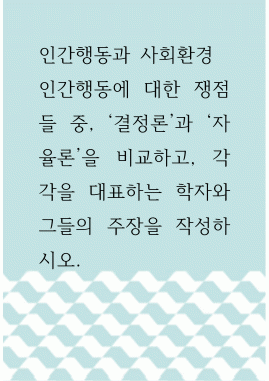 인간행동과 사회환경 ) 인간행동에 대한 쟁점들 중, ‘결정론’과 ‘자율론’을 비교하고, 각각을 대표하는 학자와 그들의 주장을 작성하시오-1페이지