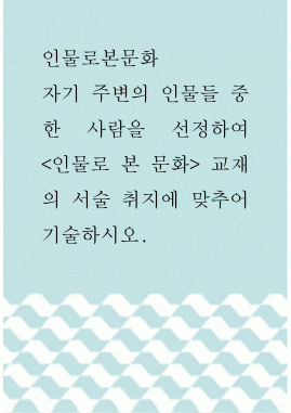 인물로본문화 ) 자기 주변의 인물들 중 한 사람을 선정하여 인물로 본 문화 교재의 서술 취지에 맞추어 기술하시오-1페이지