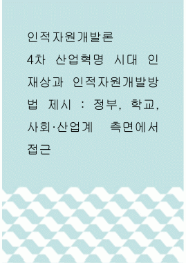 인적자원개발론 ) 4차 산업혁명시대 인재상과 인적자원개발방법 제시 - 정부, 학교, 사회,산업계 측면에서 접근-1페이지