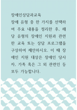 장애인상담과교육 ) 장애 유형 중 한 가지를 선택하여 주요 내용을 정리한 후, 해당 유형의 장애인 지원과 관련한 교육 또는 상담 프로그램을 구상하여 제안하시오-1페이지