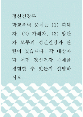 정신건강론 ) 학교폭력 문제는 (1) 피해자, (2) 가해자, (3) 방관자 모두의 정신건강과 관련이 있습니다-1페이지