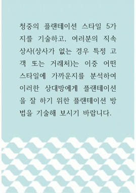 커뮤니케이션 ) 청중의 플랜테이션 스타일 5가지를 기술하고, 여러분의 직속상사는 이중 어떤 스타일에 가까운지를 분석하여 이러한 상대방에게 플랜테이션을 잘 하기 위한 플랜테이션 방법을 기술해 보시기 바랍니다-1페이지