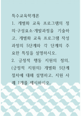 특수교육학개론 ) 개별화 교육 프로그램의 정의,구성요소,개발과정을 기술하고, 개별화 교육 프로그램 작성과정의 5단계와 각 단계의 주요한 특징을 설명하시오-1페이지