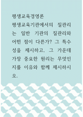 평생교육경영론 ) 평생교육기관에서의 질관리는 일반 기관의 질관리와 어떤 점이 다른가 그 특수성을 제시하고, 그 가운데 가장 중요한 원리는 무엇인지를 이유와 함께 제시하시오-1페이지