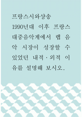 프랑스시와샹송 ) 1990년대 이후 프랑스 대중음악계에서 랩 음악 시장이 성장할 수 있었던 내적·외적 이유를 설명해 보시오-1페이지