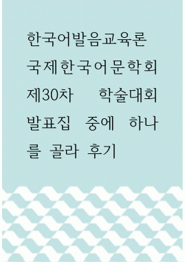 한국어발음교육론 ) 국제한국어문학회 제30차 학술대회 발표집 중에 하나를 골라 후기-1페이지