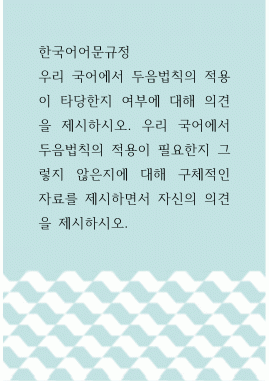 한국어어문규정 ) 우리 국어에서 두음법칙의 적용이 타당한지 여부에 대해 의견을 제시하시오-1페이지