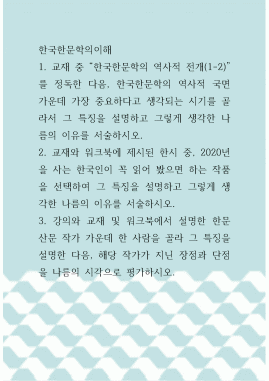 한국한문학의이해 ) 한국한문학의 역사적 전개를 정독한 다음, 한국한문학의 역사적 국면 가운데 가장 중요하다고 생각되는 시기를 골라서 그 특징을 설명하고 그렇게 생각한 나름의 이유를 서술하시오-1페이지