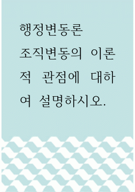 행정변동론 ) 조직변동의 이론적 관점에 대하여 설명하시오-1페이지