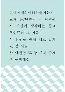 현대세계의이해와영어듣기 ) 교재 1-7단원의 각 단원에서 자신이 생각하는 중요 포인트와 그 이유, 이 단원을 통해 새로 알게 된 점 서술, 각 단원당 6문항 문제 출제 후 문항해설-1페이지