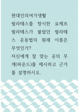 현대인의여가생활 ) 필라테스를 창시한 요제프 필라테스가 불렀던 필라테스 운동법의 원래 이름은 무엇인가 자신에게 잘 맞는 공의 무게(파운드)를 제시하고 근거를 설명하시오-1페이지