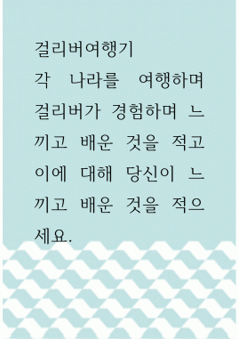 걸리버여행기 ) 각 나라를 여행하며 걸리버가 경험하며 느끼고 배운 것을 적고 이에 대해 당신이 느끼고 배운 것을 적으세요-1페이지