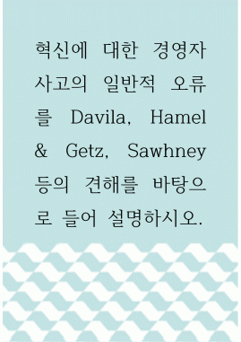 경영 ) 혁신에 대한 경영자 사고의 일반적 오류를 Davila, Hamel & Getz, Sawhney 등의 견해를 바탕으로 들어 설명하시오-1페이지