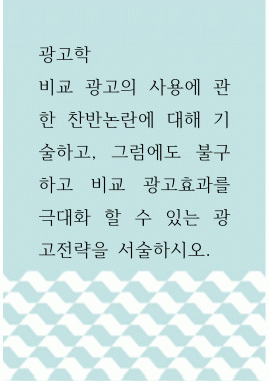 광고학 ) 비교 광고의 사용에 관한 찬반논란에 대해 기술하고, 그럼에도 불구하고 비교 광고효과를 극대화 할 수 있는 광고전략을 서술하시오-1페이지