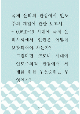 국제 윤리의 관점에서 인도주의 개입에 관한 보고서 ) - COVID-19 시대에 국제 윤리사회에서 인권은 어떻게 보장되어야 하는가 - 그렇다면 코로나 시대에 인도주의적 관점에서 세계를 위한 우선순위는 무엇인가-1페이지