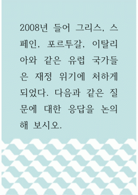 국제경영 ) 2008년 들어 그리스, 스페인, 포르투갈, 이탈리아와 같은 유럽 국가들은 재정 위기에 처하게 되었다-1페이지