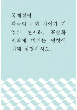 국제경영 ) 각국의 문화 차이가 기업의 현지화, 표준화 전략에 미치는 영향에 대해 설명하시오-1페이지