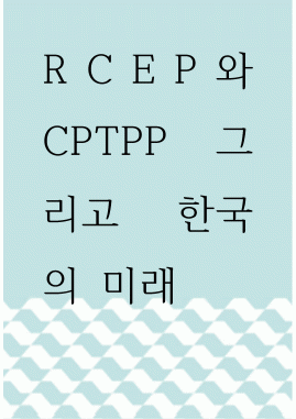 국제무역 ) RCEP와 CPTPP 그리고 한국의 미래-1페이지