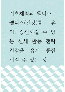 기초체력과 웰니스 ) 웰니스(건강)를 유지, 증진시킬 수 있는 신체 활동 전략 건강을 유지 증진 시킬 수 있는 것-1페이지