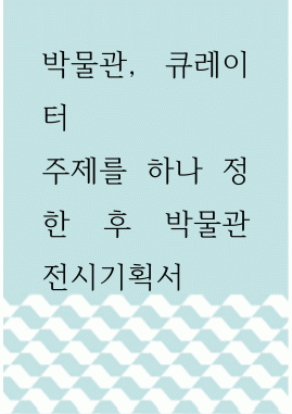 기획서 ) 박물관, 큐레이터 - 주제를 하나 정한 후 박물관 전시기획서-1페이지