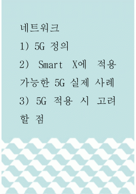 네트워크 ) 1) 5G 정의 2) Smart X에 적용 가능한 5G 실제 사례 3) 5G 적용 시 고려할 점-1페이지