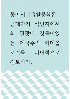 동아시아생활문화론 ) 근대화기 식민지에서의 관광에 깃들어있는 제국주의 이데올로기를 비판적으로 검토하라-1페이지