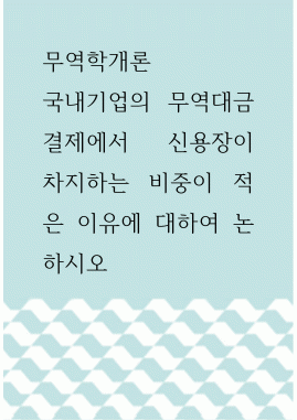 무역학개론 ) 국내기업의 무역대금결제에서 신용장이 차지하는 비중이 적은 이유에 대하여 논하시오-1페이지