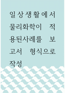 보고서 ) 일상생활에서 물리화학이 적용된 사례를 보고서 형식으로 작성-1페이지