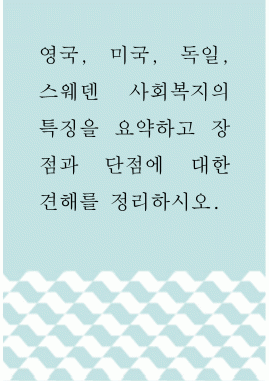 복지 ) 영국, 미국, 독일, 스웨덴 사회복지의 특징을 요약하고 장점과 단점에 대한 견해를 정리하시오-1페이지