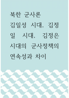 북한 군사론 ) 김일성 시대, 김정일 시대, 김정은 시대의 군사정책의 연속성과 차이-1페이지