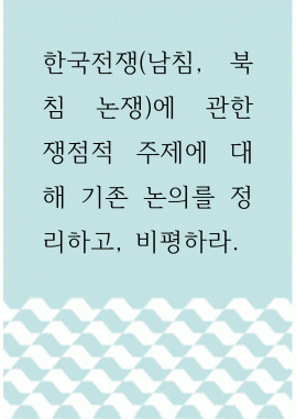 비평 ) 한국전쟁(남침, 북침 논쟁)에 관한 쟁점적 주제에 대해 기존 논의를 정리하고, 비평하라-1페이지