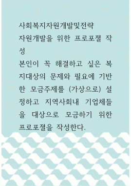 사회복지자원개발및전략 ) 자원개발을 위한 프로포졀 작성 - 본인이 꼭 해결하고 싶은 복지대상의 문제와 필요에 기반한 모금주제를 (가상으로) 설정하고 지역사회내 기업체들을 대상으로 모금하기 위한 프로포졀을 작성한다-1페이지