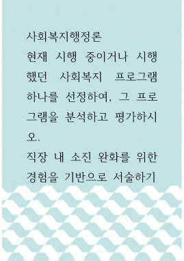 사회복지행정론 ) 현재 시행 중이거나 시행했던 사회복지 프로그램 하나를 선정하여, 그 프로그램을 분석하고 평가하시오-1페이지