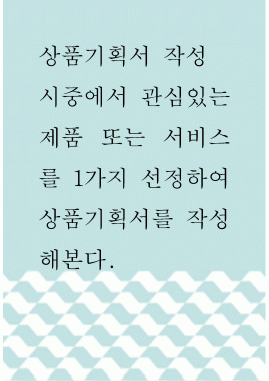 상품기획서 ) 시중에서 관심있는 제품 또는 서비스를 1가지 선정하여 상품기획서를 작성해본다-1페이지