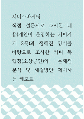 서비스마케팅 ) 직접 설문지로 조사한 내용(개인이 운영하는 커피가게 2곳)과 정해진 양식을 바탕으로 조사한 커피 독립점(소상공인)의 문제점 분석 및 해결방안 제시하는 레포트-1페이지