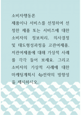 소비자행동론 ) 제품이나 서비스를 선정하여 선정한 제품 또는 서비즈에 대한 소비자의 정보처리, 의사결정 및 태도형성과정을 고관여제품, 저관여제품에 대해 가상적 사례를 각각 들어 보세요-1페이지