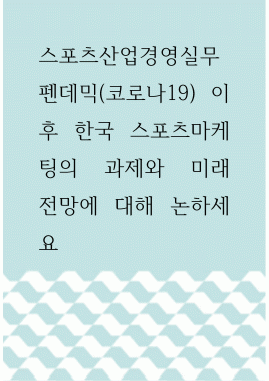 스포츠산업경영실무 ) 펜데믹(코로나19) 이후 한국 스포츠마케팅의 과제와 미래 전망에 대해 논하세요-1페이지