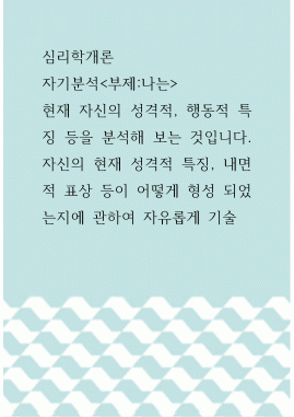 심리학개론 ) 자기분석 - 부제 나는 - 현재 자신의 성격적, 행동적 특징 등을 분석해 보는 것입니다-1페이지