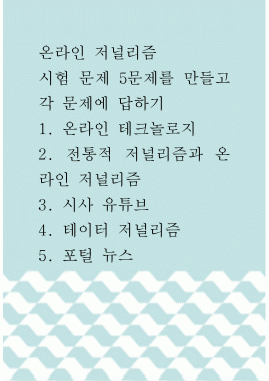 온라인 저널리즘 ) 시험 문제 5문제를 만들고 각 문제에 답하기 1. 온라인 테크놀로지 2. 전통적 저널리즘과 온라인 저널리즘 3. 시사 유튜브 4. 테이터 저널리즘 5. 포털 뉴스-1페이지