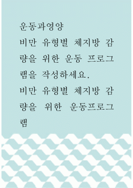 운동과영양 ) 비만 유형별 체지방 감량을 위한 운동 프로그램을 작성하세요-1페이지