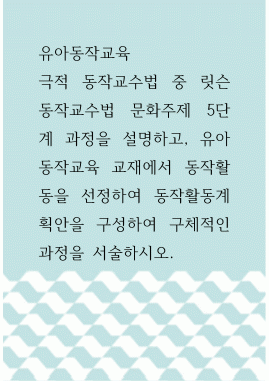 유아동작교육 ) 극적 동작교수법 중 릿슨 동작교수법 문화주제 5단계 과정을 설명하고, 유아동작교육 교재에서 동작활동을 선정하여 동작활동계획안을 구성하여 구체적인 과정을 서술하시오-1페이지