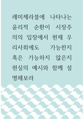 윤리학 ) 레미제라블에 나타나는 윤리적 순환이 시장주의의 입장에서 현재 우리사회에도 가능한지 혹은 가능하지 않은지 현실의 예시와 함께 설명해보라-1페이지