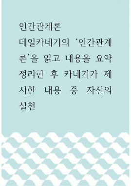 인간관계론 ) 데일카네기의 ‘인간관계론’을 읽고 내용을 요약정리한 후 카네기가 제시한 내용 중 자신의 실천-1페이지